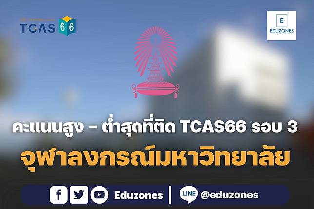 คะแนนสูง - ต่ำสุดที่ติด TCAS66 รอบ 3 จุฬาลงกรณ์มหาวิทยาลัย | Eduzones | LINE TODAY