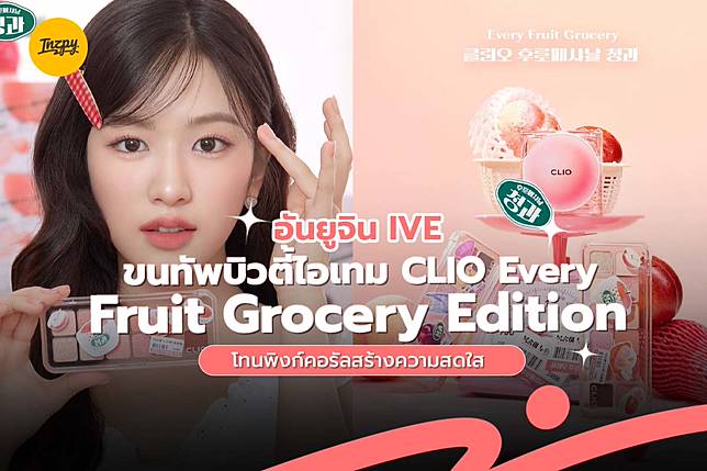 อันยูจิน IVE ขนทัพบิวตี้ไอเทม CLIO Every Fruit Grocery Edition โทนพิงก์คอรัลสร้างความสดใส ...