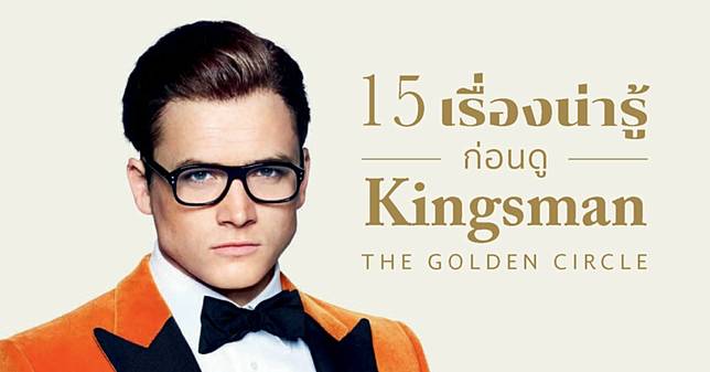15 เรื่องน่ารู้ ก่อนดู Kingsman : The Golden Circle