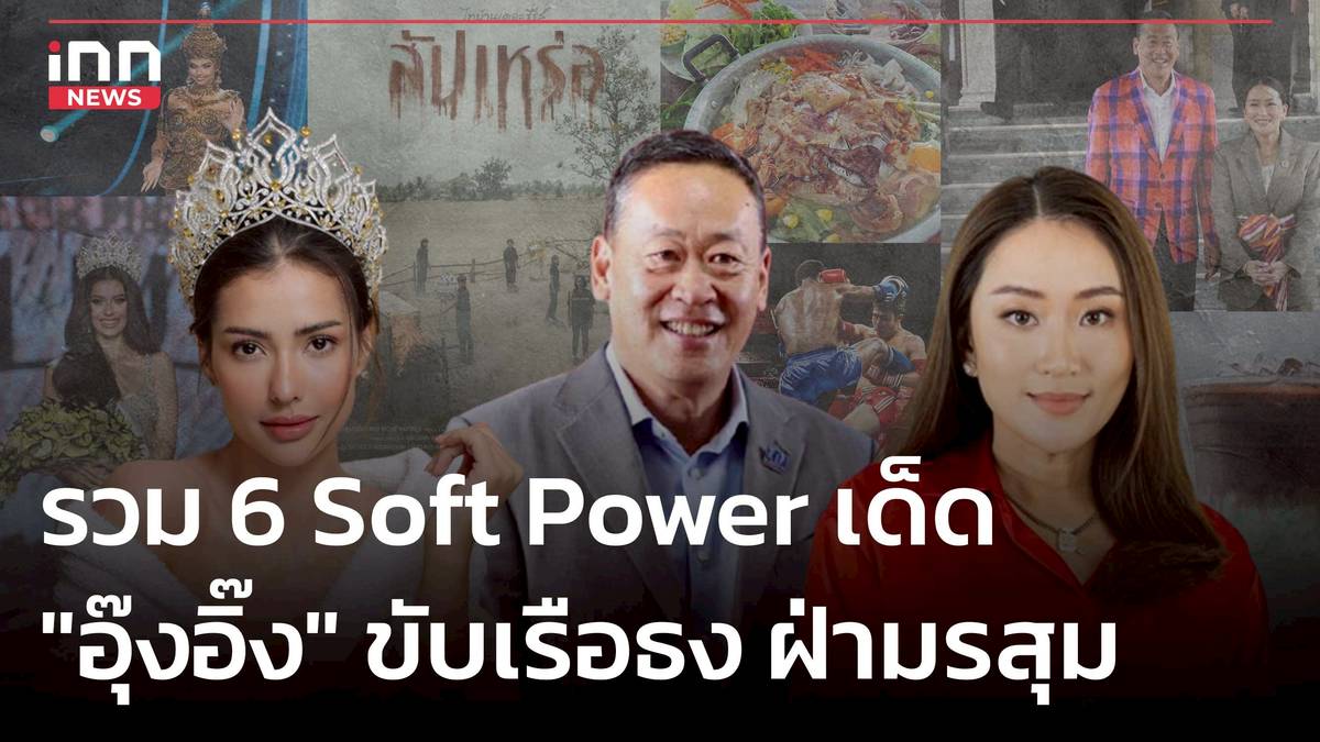 รวม 6 Soft Power เด็ด อุ๊งอิ๊ง ขับเรือธง ฝ่ามรสุม | INN News | LINE TODAY