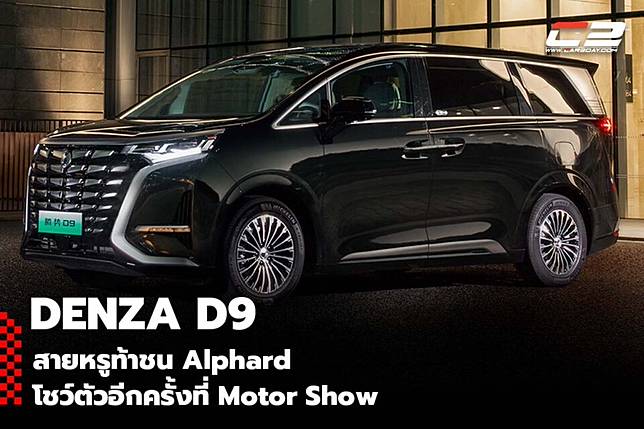 DENZA D9 สายหรูท้าชน Alphard โชว์ตัวอีกครั้งที่ Motor Show | Car2day ...