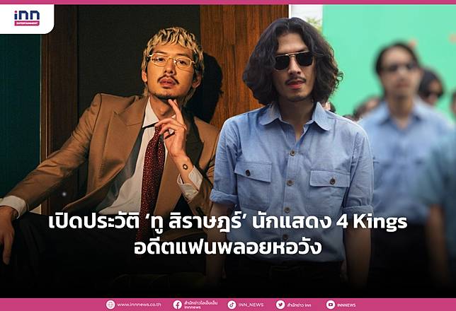 เปิดประวัติ ‘ทู สิราษฎร์ นักแสดง 4 Kings อดีตแฟนพลอยหอวัง Inn News