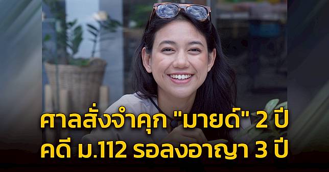 ศาลจำคุก 2 ปี “มายด์ ภัสราวลี” คดี ม.112 แต่โทษจำคุกให้รอลงอาญา 3 ปี ยกฟ้องข้อหา พ.ร.ก.ฉุกเฉินฯ ...