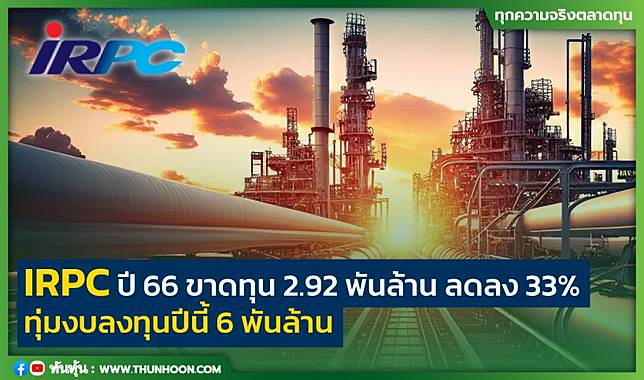 IRPC ปี 66 ขาดทุน 2.92 พันล้าน ลดลง33% ทุ่มงบลงทุนปีนี้ 6 พันล้าน | ทันหุ้น | LINE TODAY