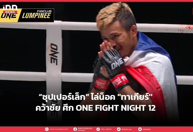 “ซุปเปอร์เล็ก” ไล่น็อค ”ทาเกียร์” คว้าชัย ศึก ONE FIGHT NIGHT 12 | INN ...
