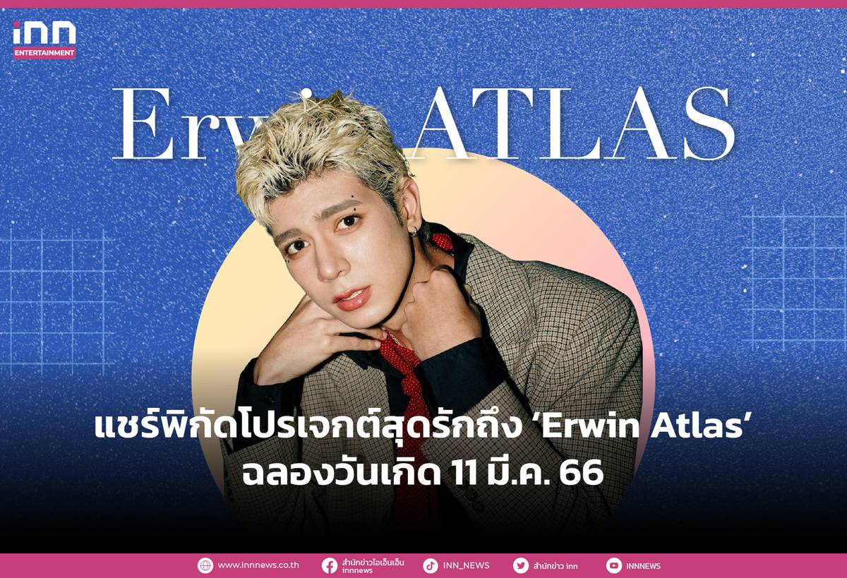 แชร์พิกัดโปรเจกต์สุดรักถึง ‘Erwin Atlas’ ฉลองวันเกิด 11 มี.ค. 66 | INN ...