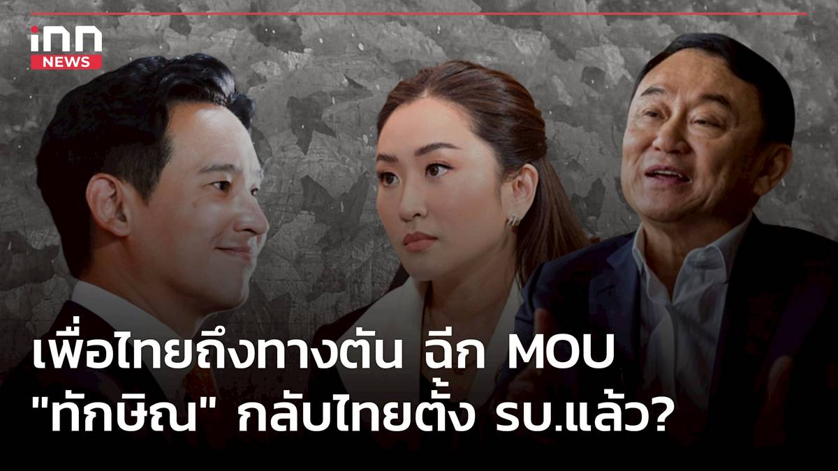 เพื่อไทยถึงทางตันฉีก MOU "ทักษิณ" กลับไทยตั้งรบ.แล้ว? | INN News | LINE TODAY