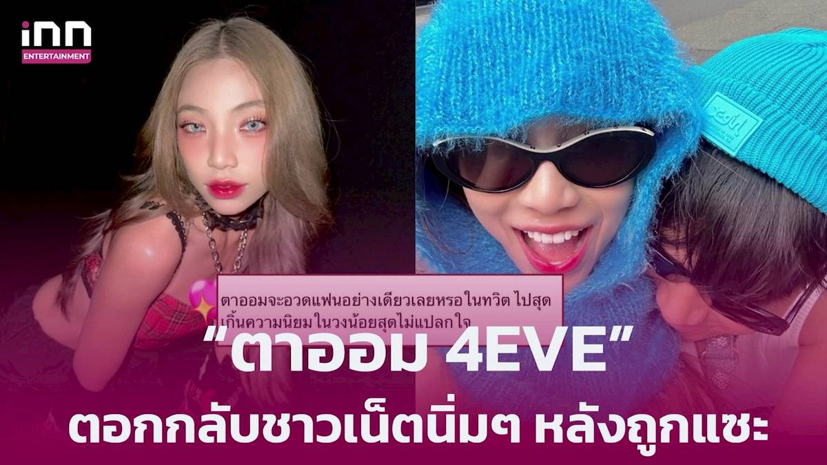 ชิลมาก! “ตาออม 4EVE” ตอกกลับชาวเน็ตนิ่มๆ หลังถูกแซะ อวดแฟน | INN News | LINE TODAY