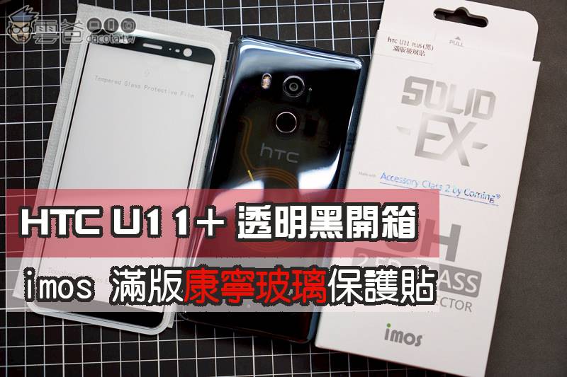 HTC U11+ 透明黑開箱，imos 推出滿版康寧玻璃保護貼 | 雲爸的私處 | LINE TODAY