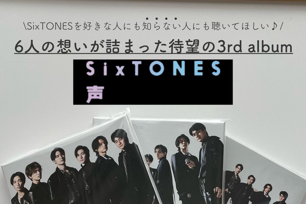 【SixTONES】徹底解説！聴いたことのある曲がきっとある！6人の想いが詰まった待望のニューアルバム『声』の魅力と特におすすめの収録曲をご紹介！（大学生エディターズ No.100 るるち ...