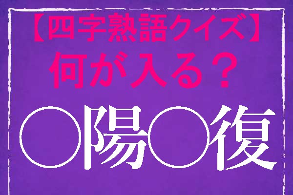 【四字熟語】〇陽〇復、〇子〇雛、よい未来を想像して（ハルメク365）